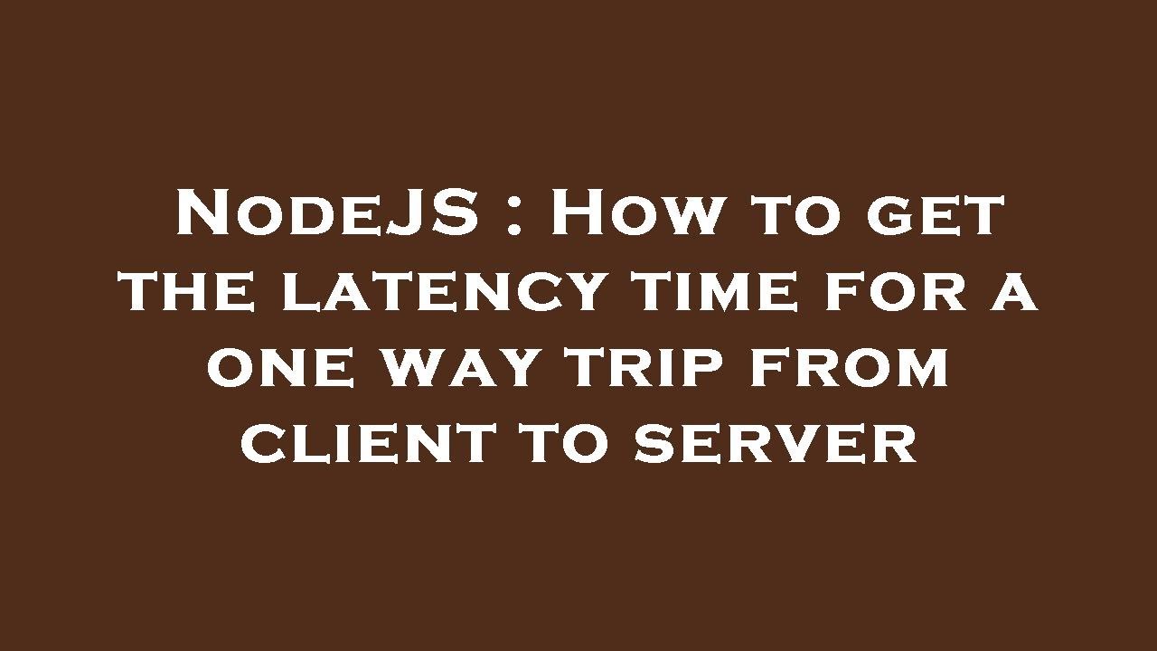Nodejs How To Get The Latency Time For A One Way Trip From Client To Server Youtube