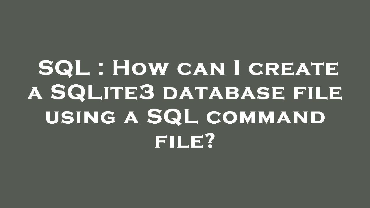 Sql How Can I Create A Sqlite3 Database File Using A Sql Command File 1977