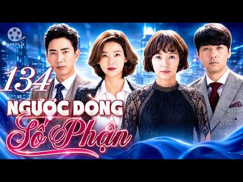 PHIM HÀN QUỐC | NGƯỢC DÒNG SỐ PHẬN - Tập 134 (Lồng Tiếng) | Top Phim Tình Cảm Báo Thù Hay 2026