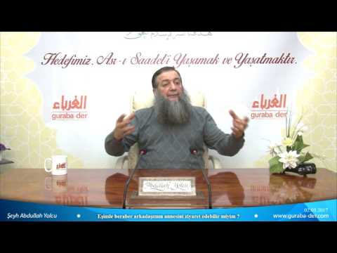 Eşimle beraber arkadaşımın annesini ziyaret edebilir miyim? - Şeyh Abdullah Yolcu