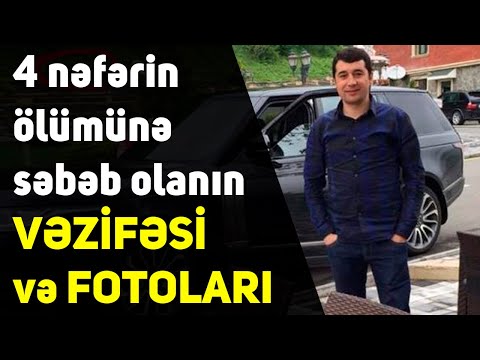 Dörd nəfərin ölümünə səbəb olanın VƏZİFƏSİ və FOTOLARI