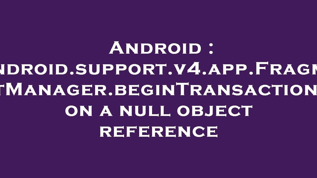 Android Androidsupportv4appfragmentmanagerbegintransaction On A Null Object Reference