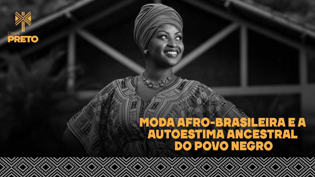 MODA AFRO-BRASILEIRA E A AUTOESTIMA ANCESTRAL DO POVO NEGRO - YouTube