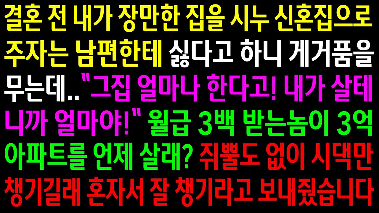 실화사연결혼전 마련한 집을 시누 신혼집으로 주자는 남편한테 싫다고 하니 게거품을 무는데쥐뿔도 없이 시댁만 챙기길래 혼자