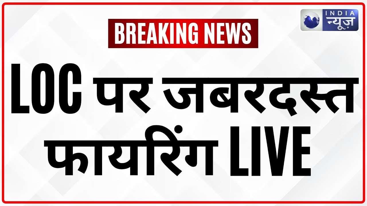 LoC Firing LIVE : नहीं सुधर रहा पाकिस्तान! रातभर दागी गोलियां, भारतीय ...