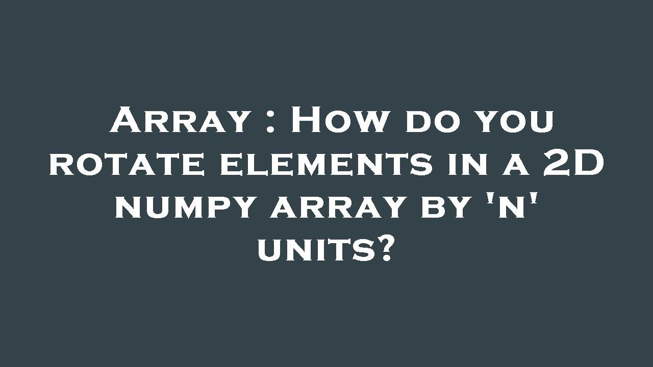 Array How Do You Rotate Elements In A 2d Numpy Array By N Units Youtube
