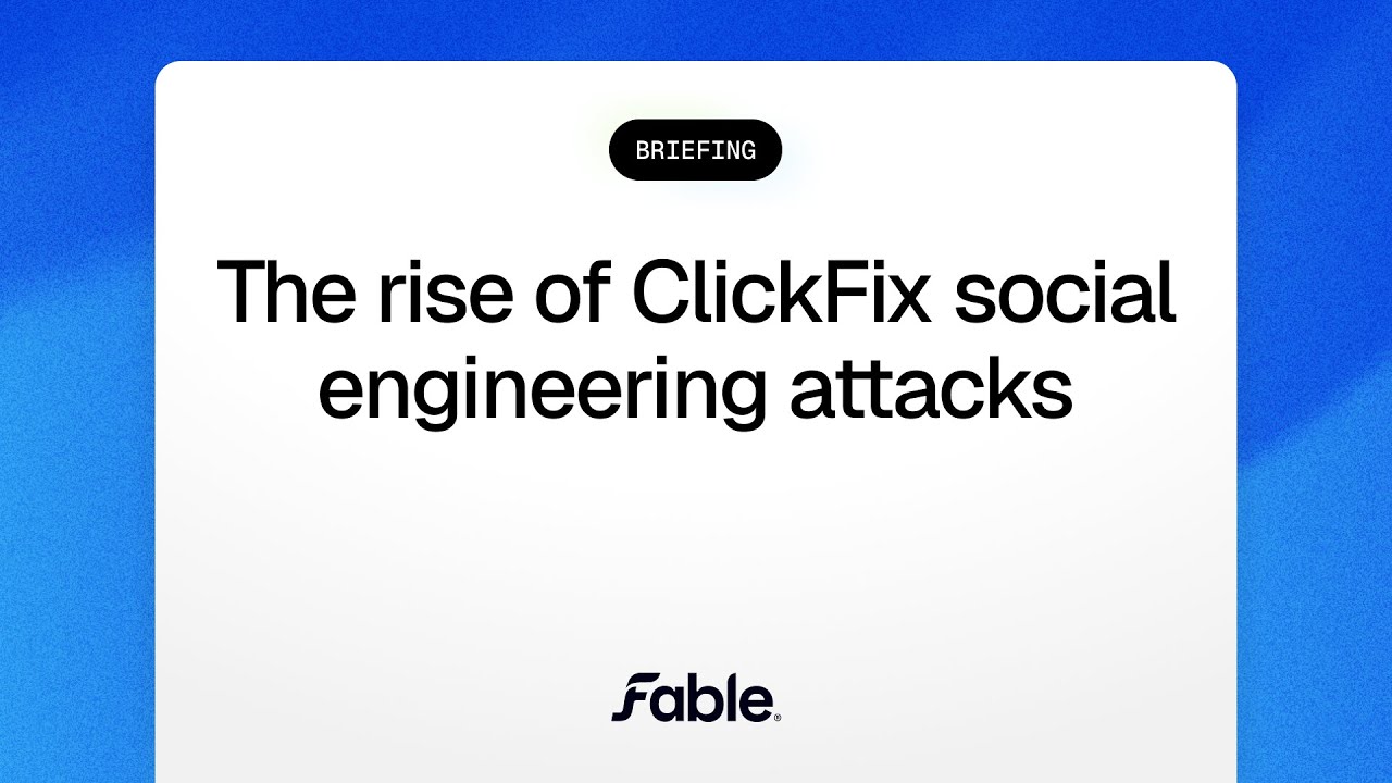 Fable security briefing: The rise of ClickFix social engineering ...