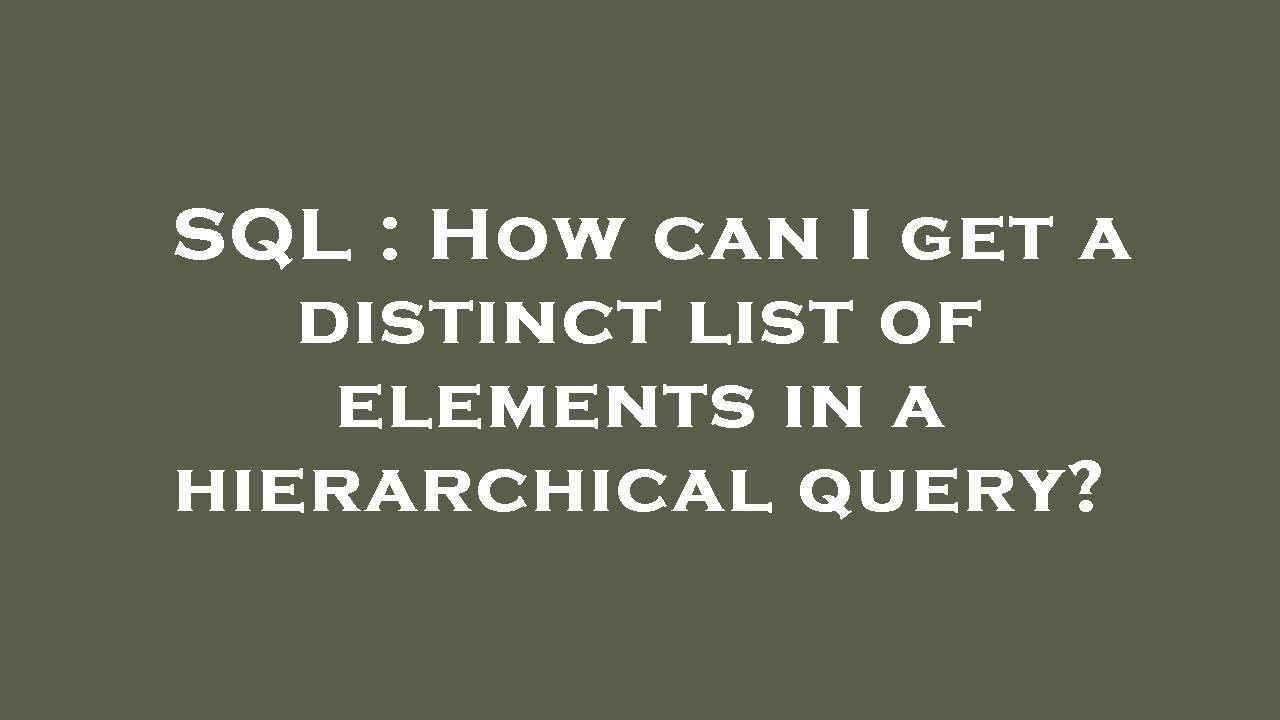 SQL : How can I get a distinct list of elements in a hierarchical query ...
