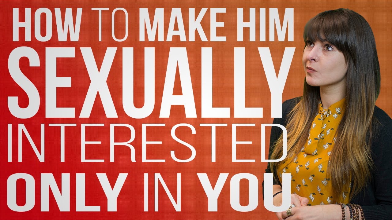 How To Make Him Sexually Interested Only In You Youtube