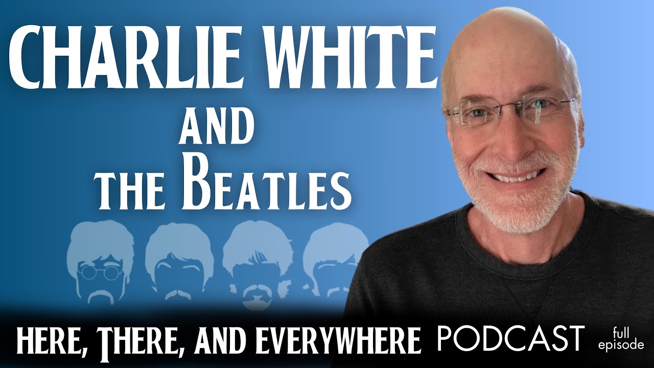 Charlie White Discusses The Beatles | "Here, There, and Everywhere ...