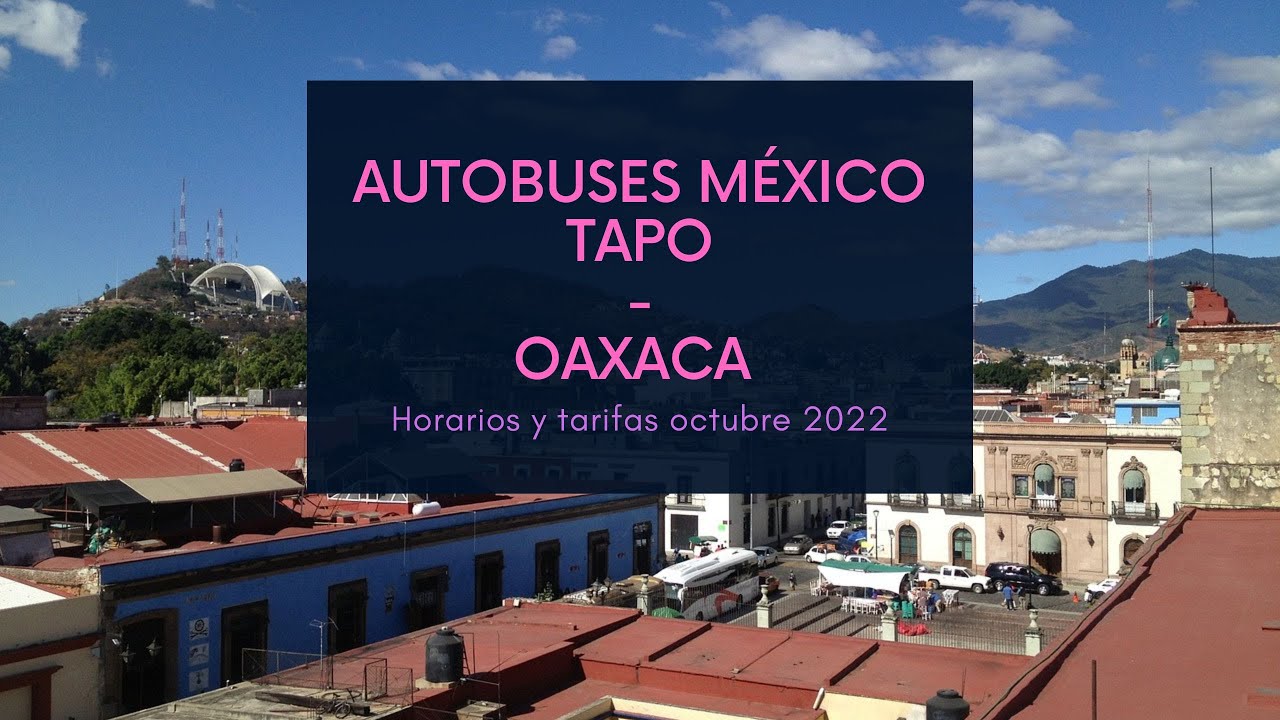México TAPO - Oaxaca | horarios de autobuses octubre 2022 - YouTube