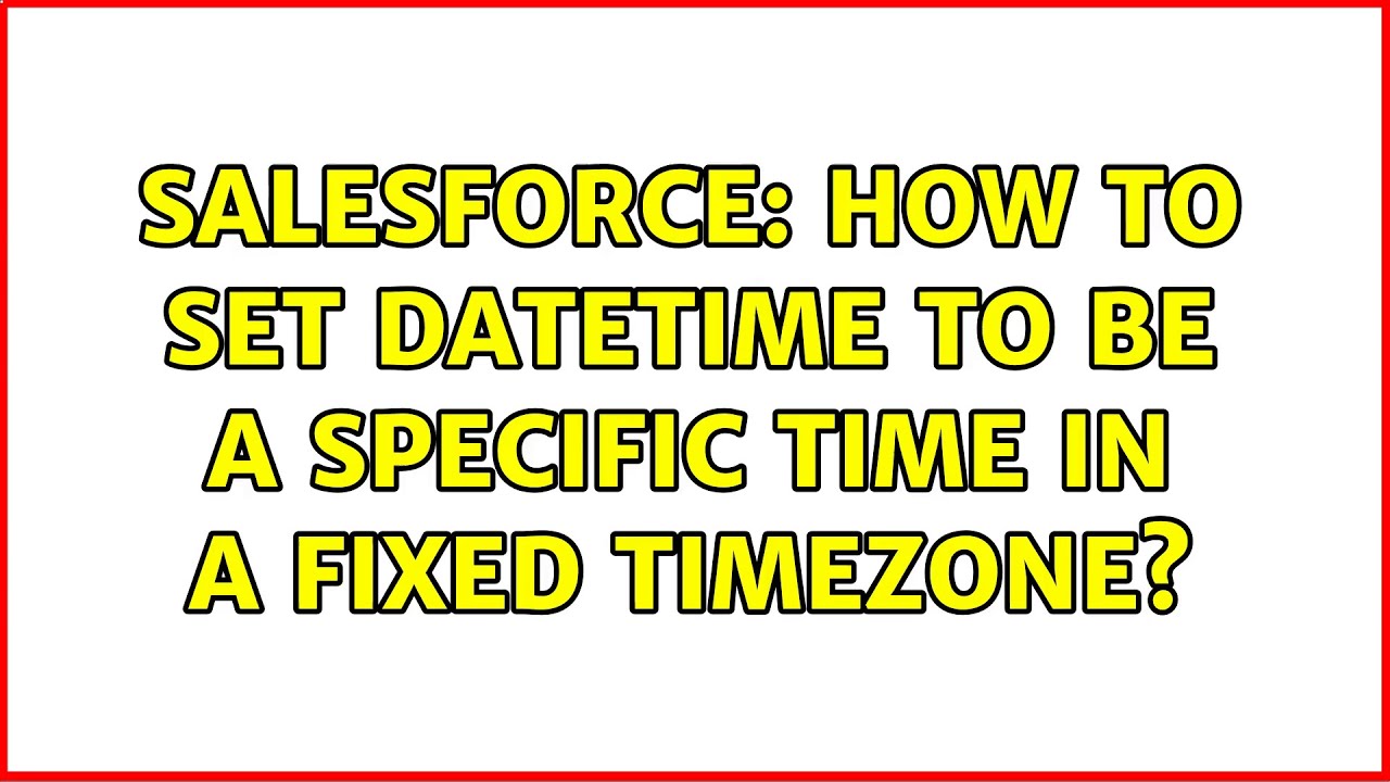 Salesforce How To Set Datetime To Be A Specific Time In A Fixed Salesforce How To Set Datetime To Be A Specific Time In A Fixed