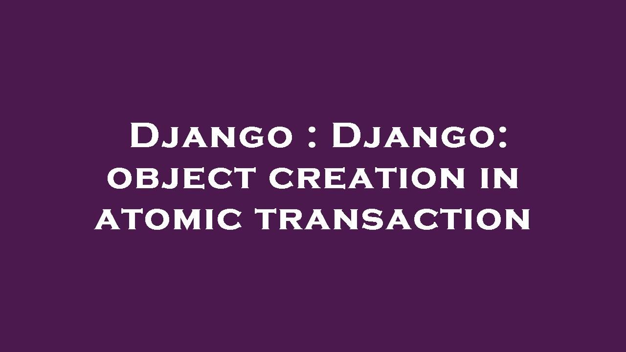 Django Django Object Creation In Atomic Transaction Youtube