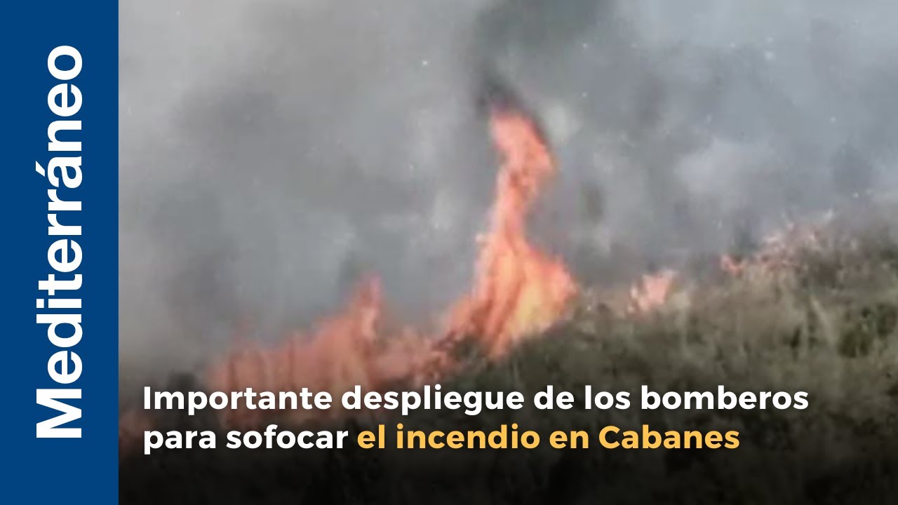 Importante despliegue para sofocar el incendio en Cabanes - YouTube