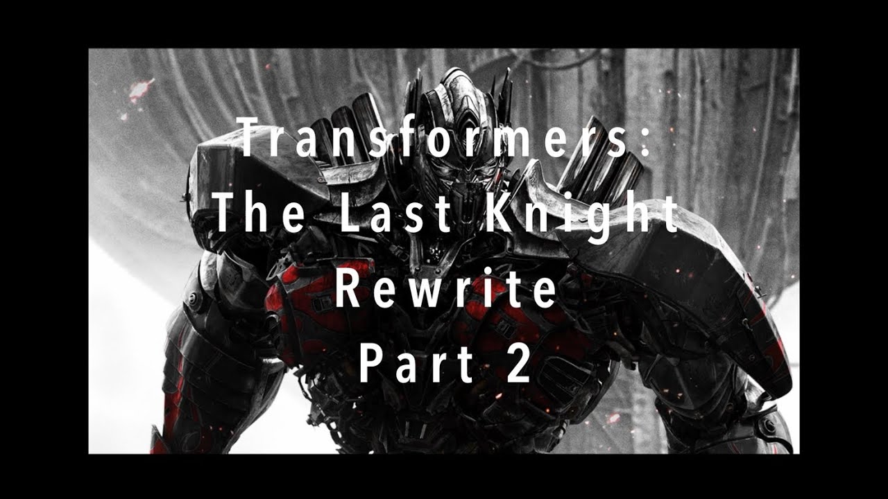 Transformers The Last Knight Rewrite (Part 2) - YouTube