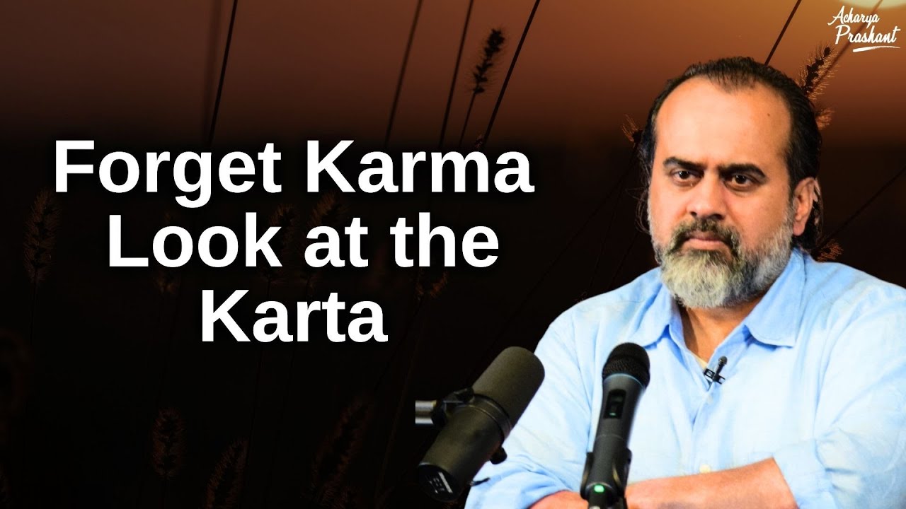Forget Karma (the action), look at the Karta (the actor) || Acharya ...
