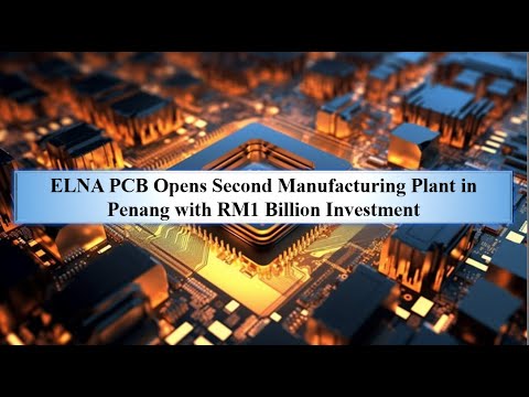 ELNA PCB Opens Second Manufacturing Plant in Penang with RM1 Billion ...