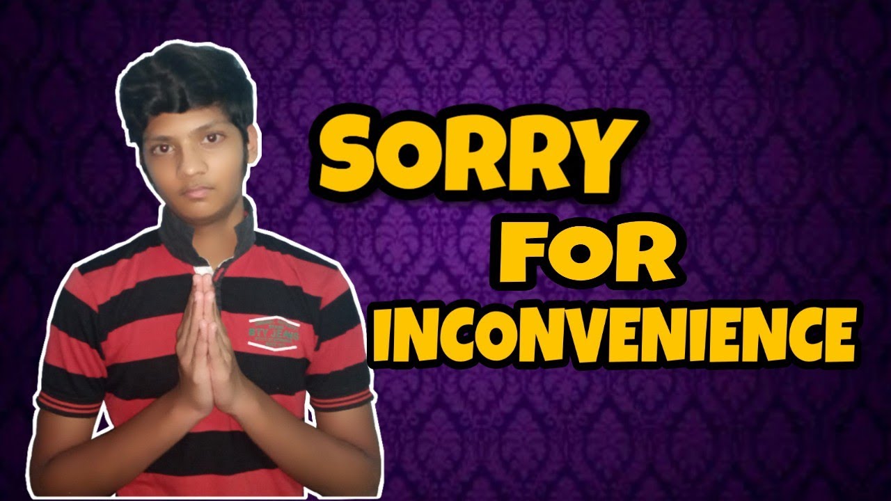 SORRY FOR INCONVENIENCE - YouTube