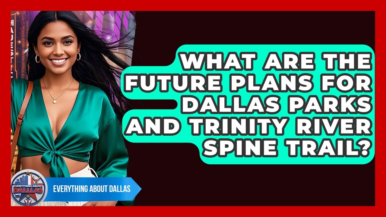 What Are The Future Plans For Dallas Parks And Trinity River Spine ...