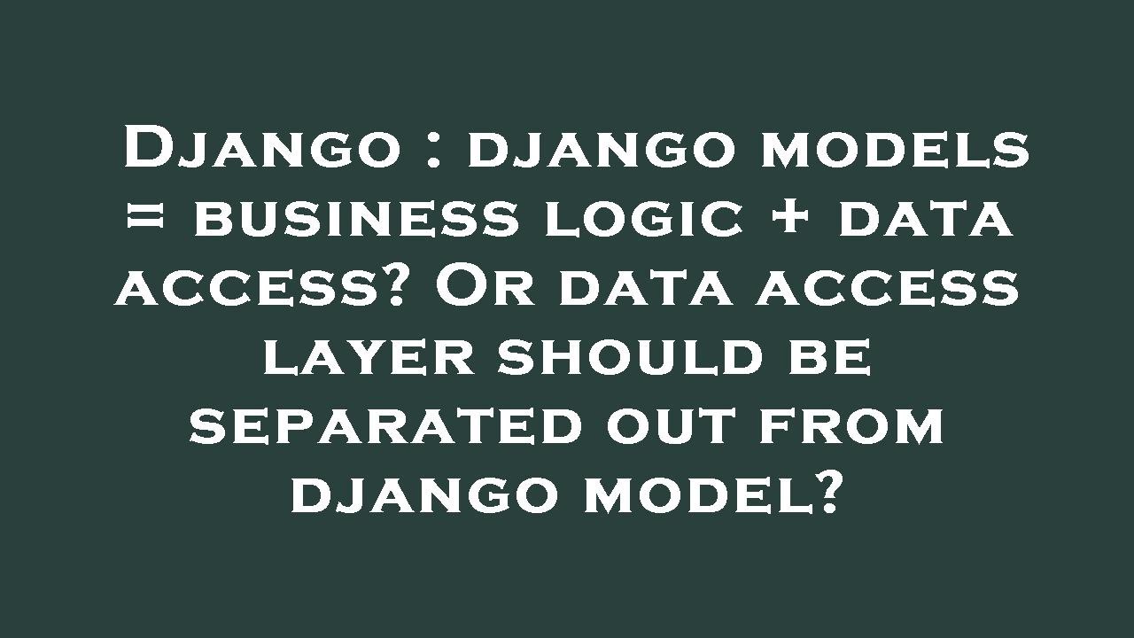 Django Django Models Business Logic Data Access Or Data Access 2337