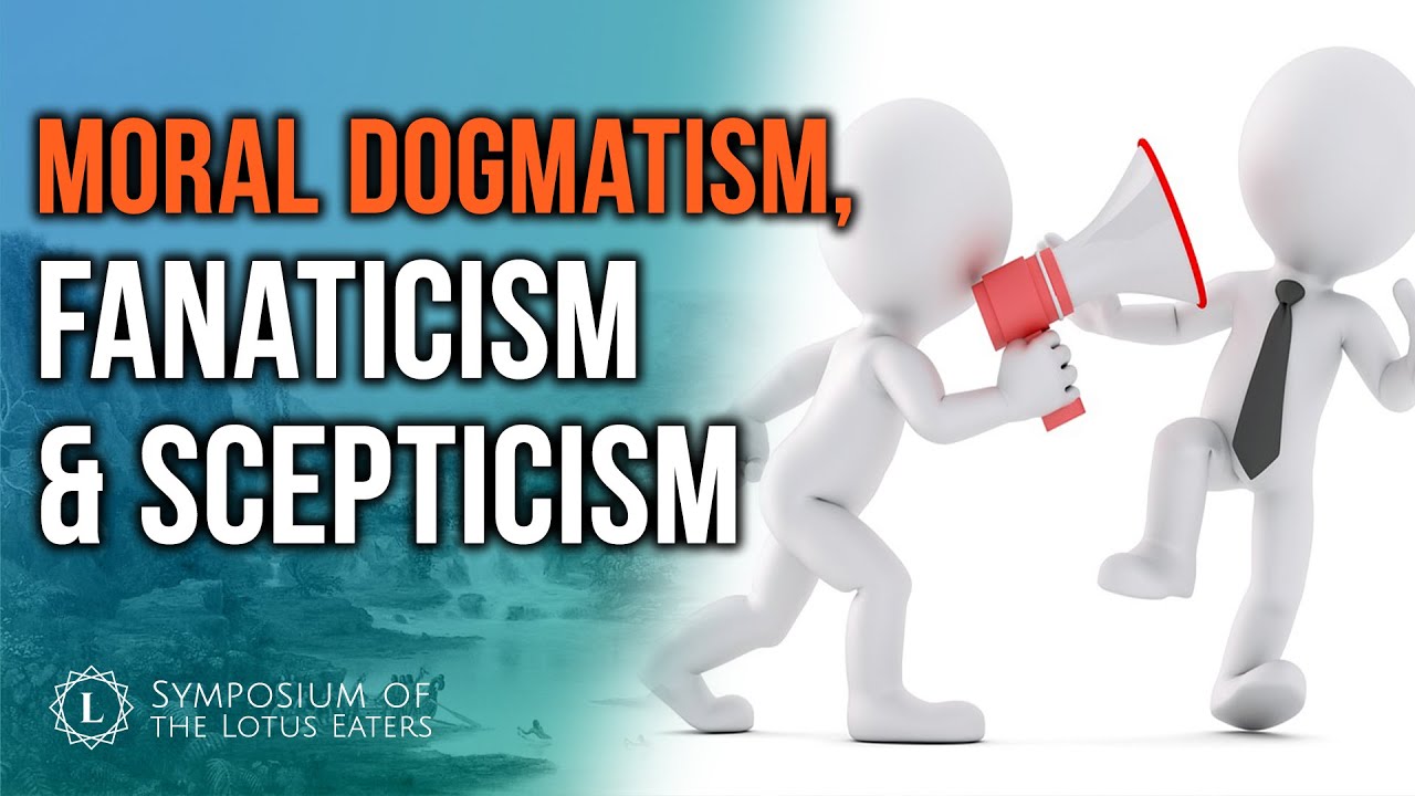 Moral Dogmatism, Fanaticism & Scepticism - YouTube