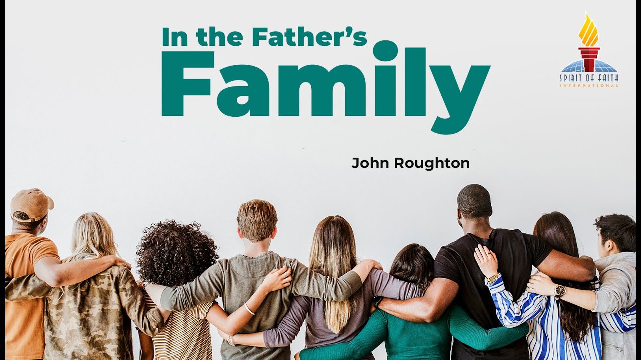 In the Father's Family | John Roughton | Spirit of Faith Church - YouTube