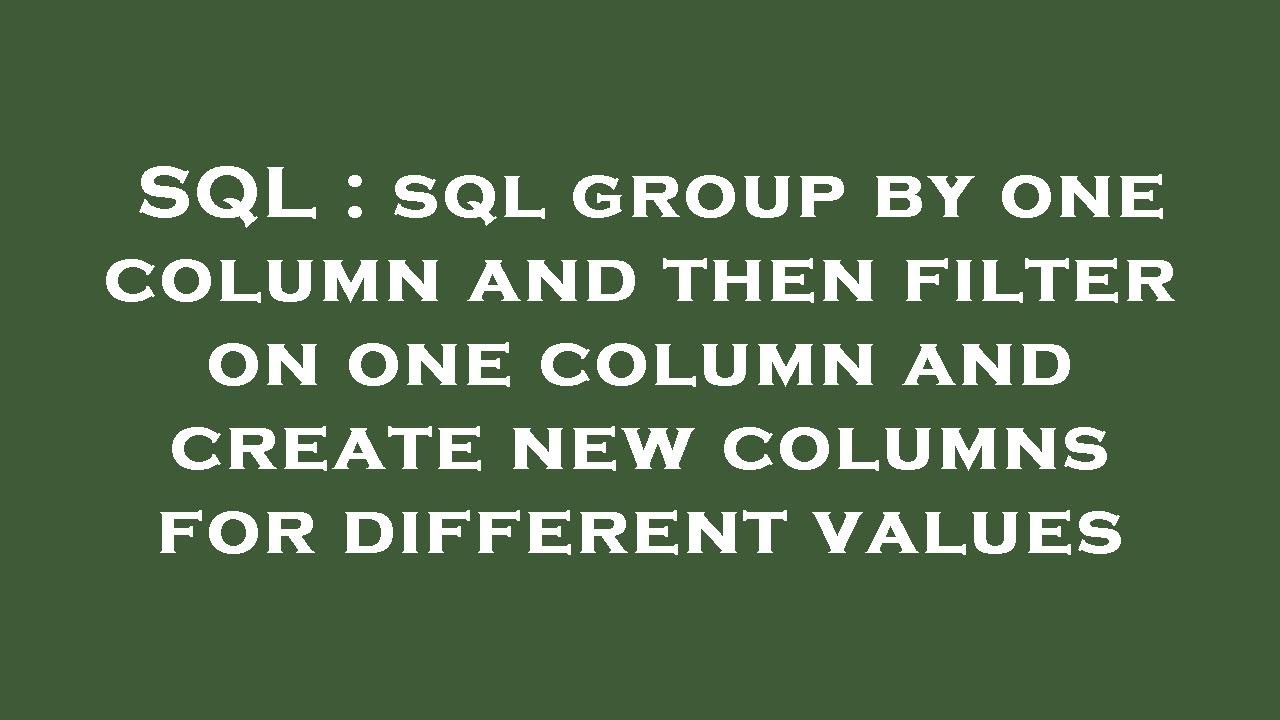 SQL Sql Group By One Column And Then Filter On One Column And Create sql-sql-group-by-one-column-and-then-filter-on-one-column-and-create