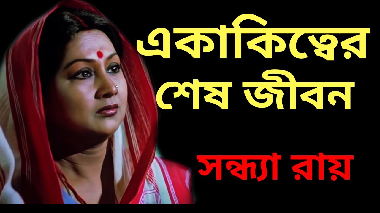 সন্ধ্যা রায়ের নিঃসঙ্গ জীবন কাহিনী।।Bangla Cinema Actress Sandhya Roy ...
