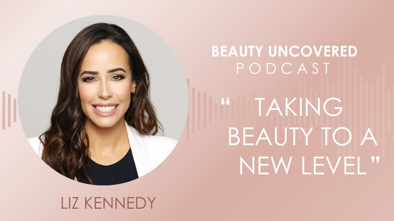 Beauty Uncovered Podcast: Liz Kennedy "Taking Beauty to a New Level ...