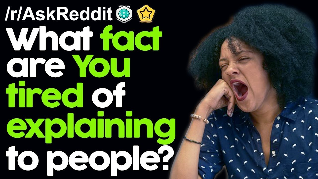 What fact are you tired of explaining to people? r/AskReddit Reddit ...