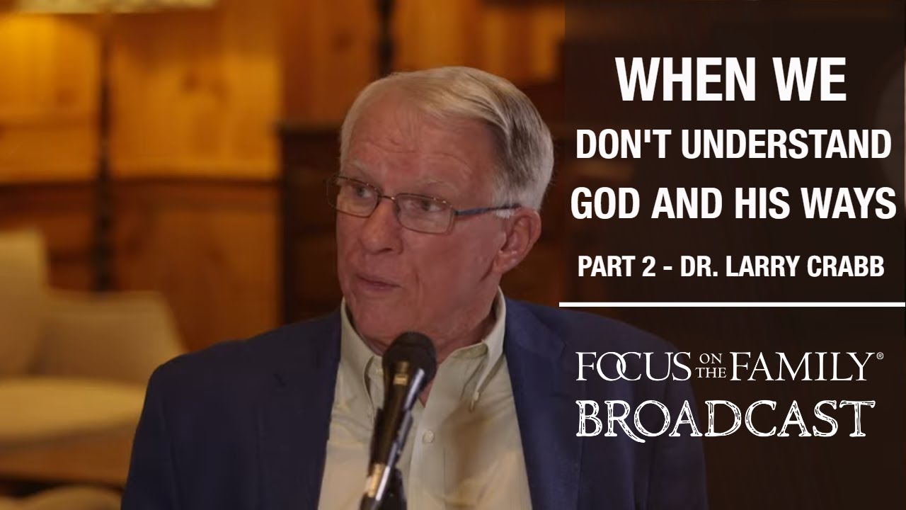 Trusting God When We Don’t Understand His Ways (Part 2) - Dr. Larry ...