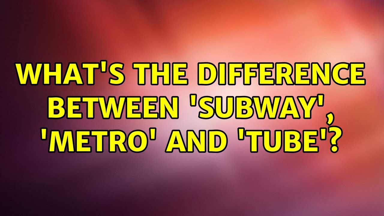 What's the difference between 'subway', 'metro' and 'tube'? (3 ...