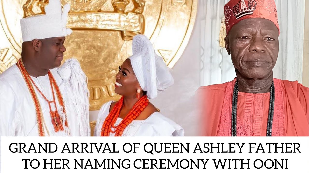 LIVE:ARRIVAL OF QUEEN ASHLEY FATHER TO OONI & QUEEN ASHLEY NAMING ...