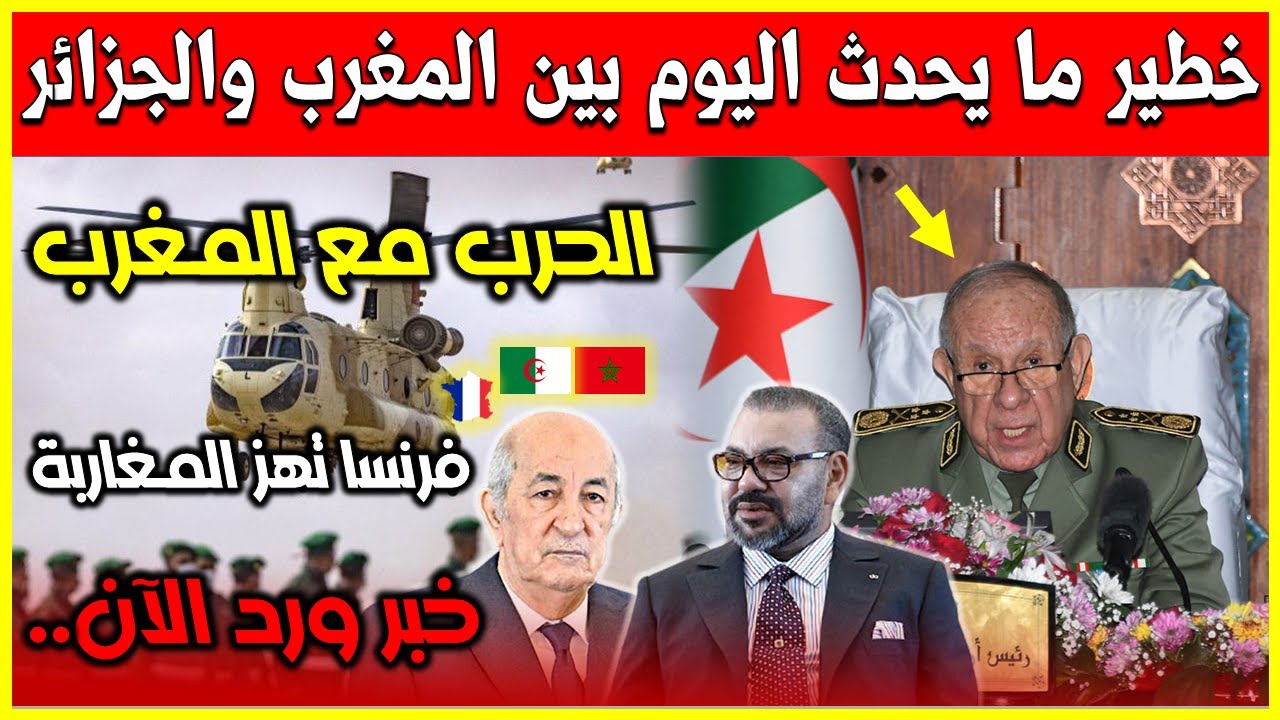 عاجل الجزائر تعلن الحرب على المغرب واستنفار كبير على الحدود وفرنسا تهز