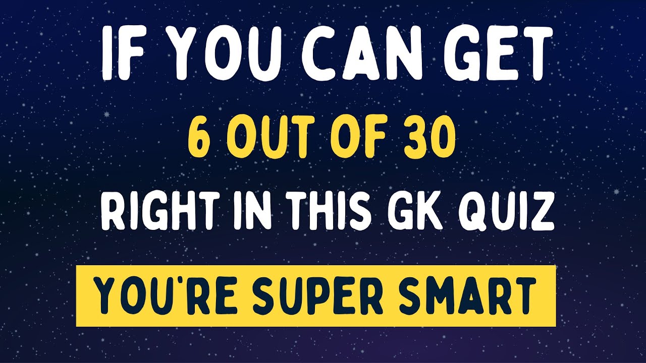 IF YOU CAN GET 6 OUT OF 30 RIGHT IN THIS GK QUIZ YOU'RE SUPER SMART ...