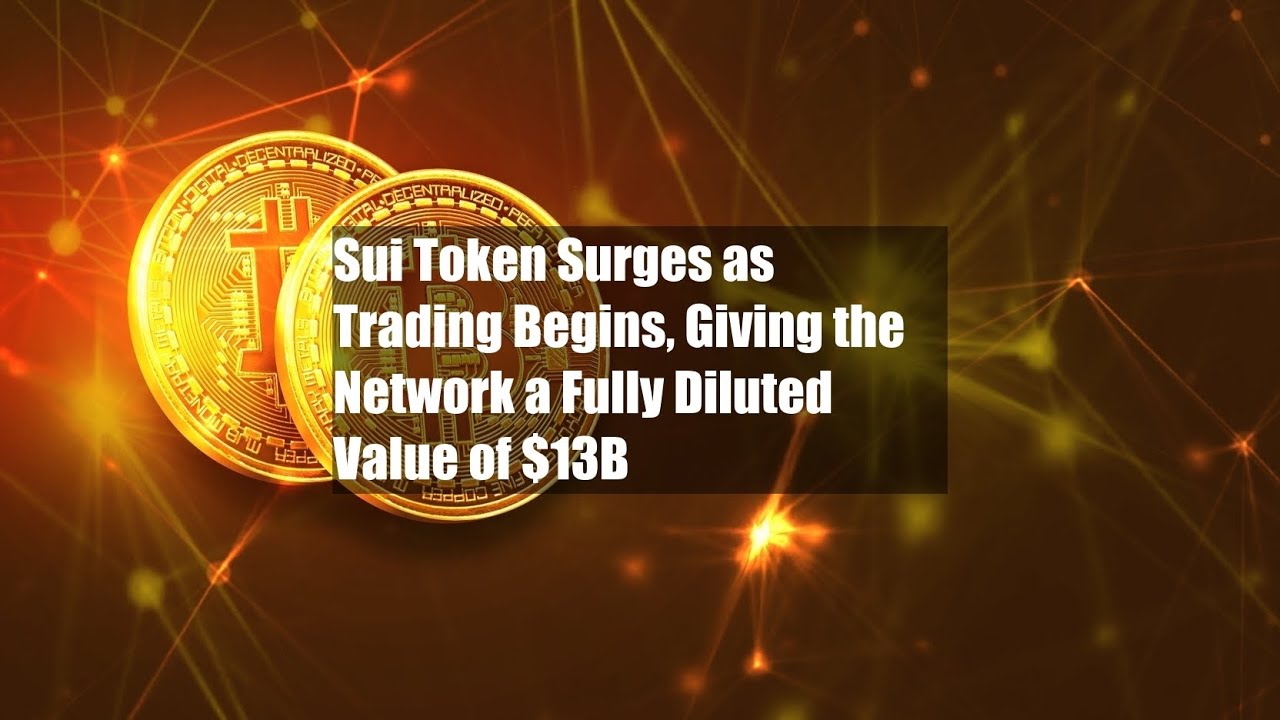 Sui Token Surges as Trading Begins, Giving the Network a Fully Diluted ...