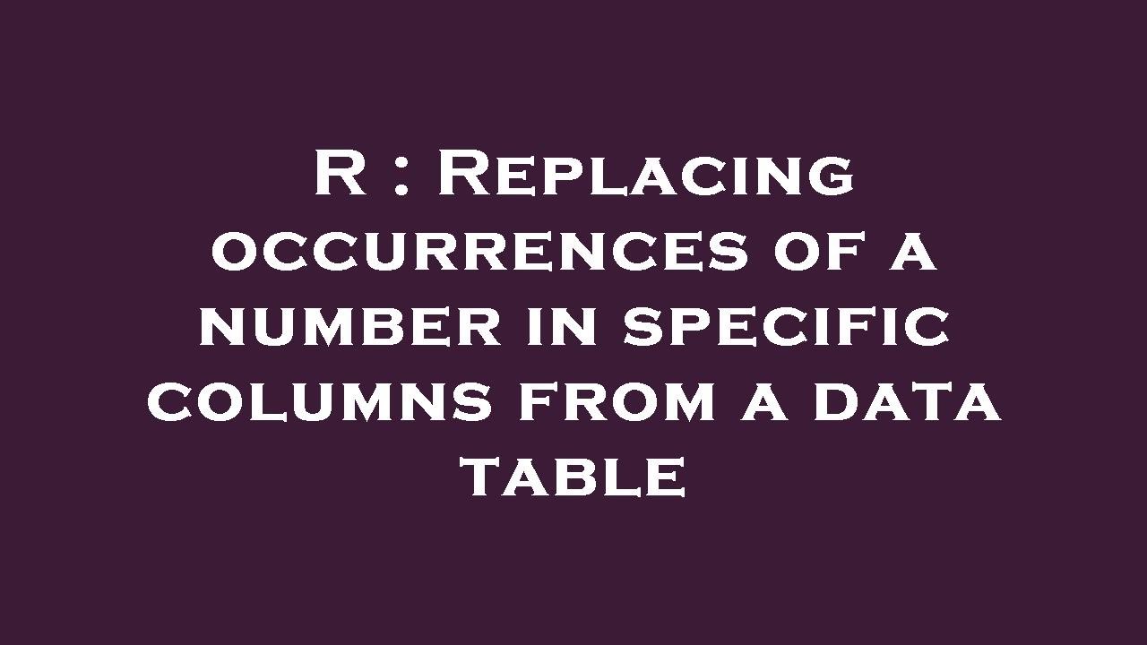 R Replacing Occurrences Of A Number In Specific Columns From A Data r-replacing-occurrences-of-a-number-in-specific-columns-from-a-data