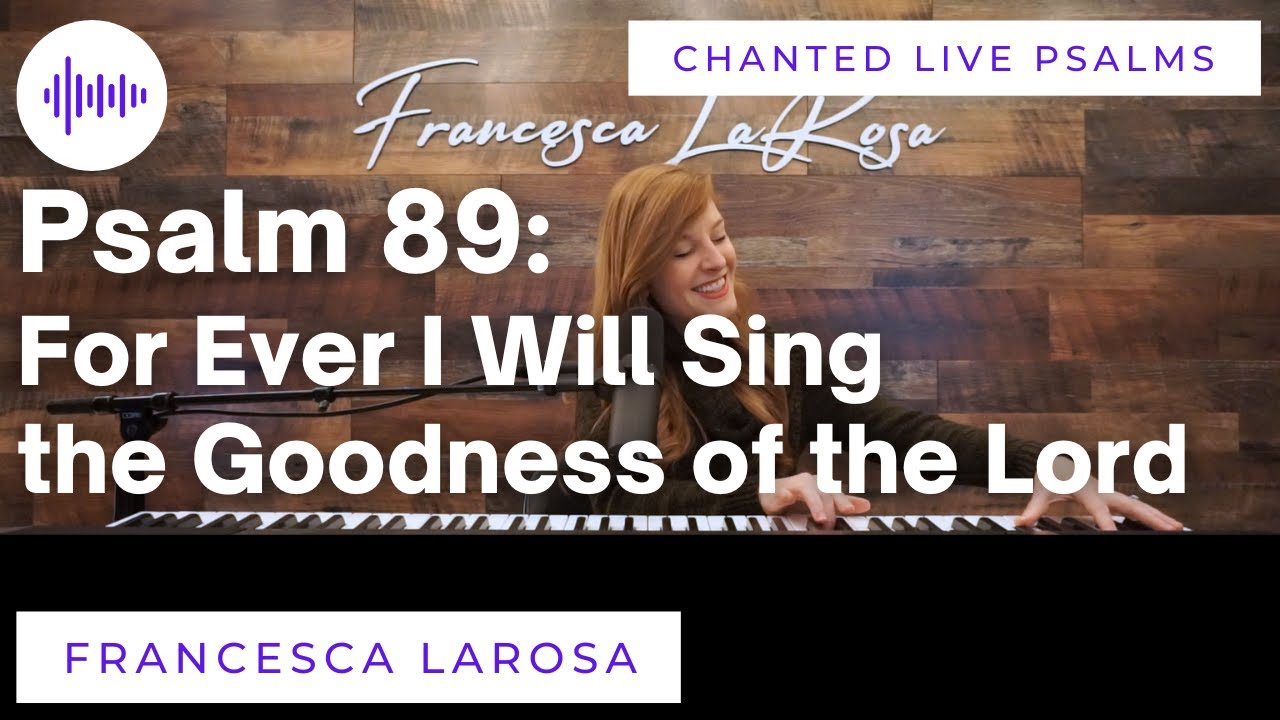 Psalm 89 For Ever I Will Sing The Goodness Of The Lord Francesca Psalm 89 For Ever I Will Sing The Goodness Of The Lord Francesca