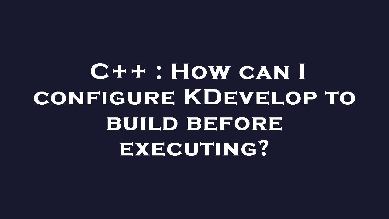 C++ : How can I configure KDevelop to build before executing? - YouTube