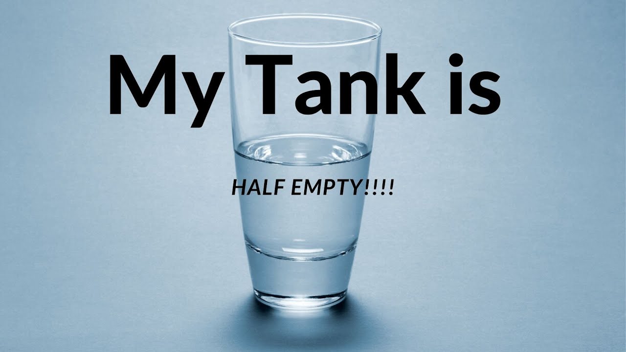 My Tank is half empty!!! - YouTube