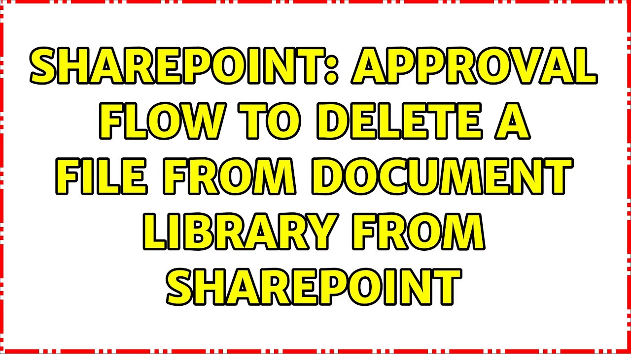 Sharepoint: Approval Flow to Delete a File from Document Library from ...