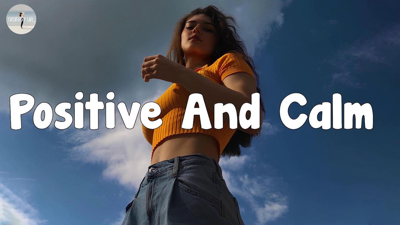 Positive And Calm - Chill Songs That Will Make You Feel Motivated And ...