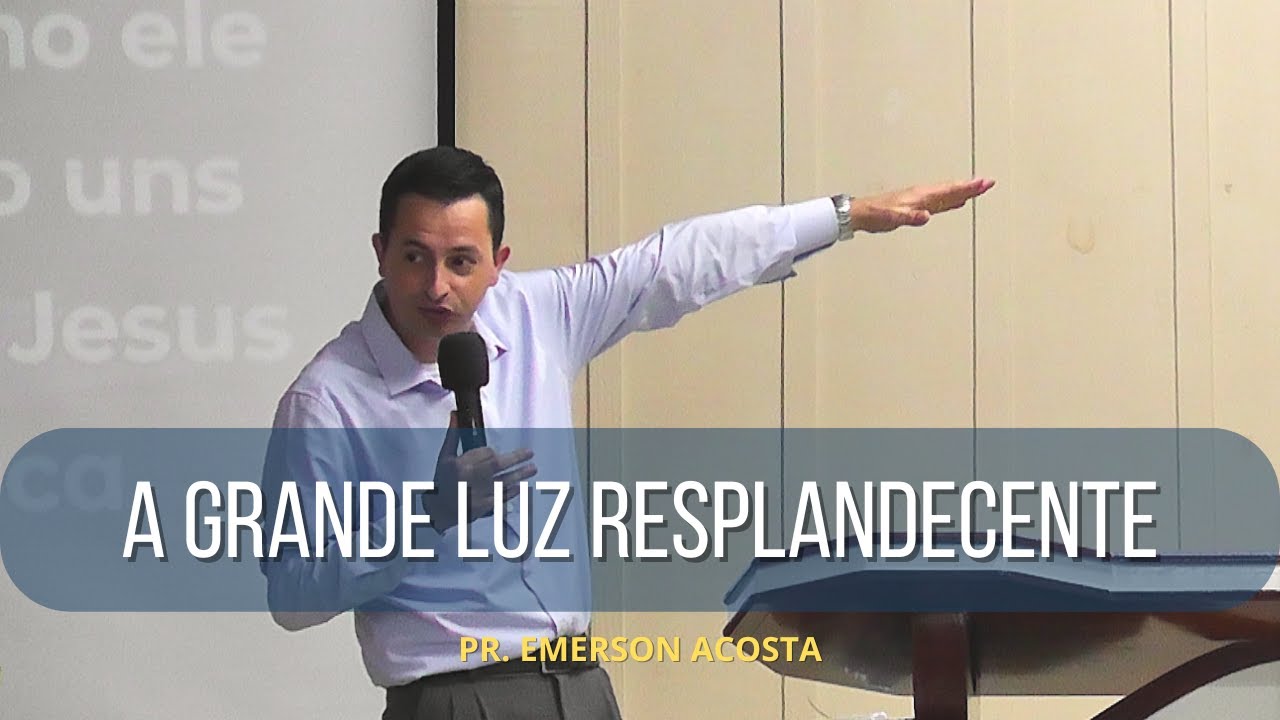 A Grande Luz Resplandecente | Pr. Emerson Acosta - YouTube