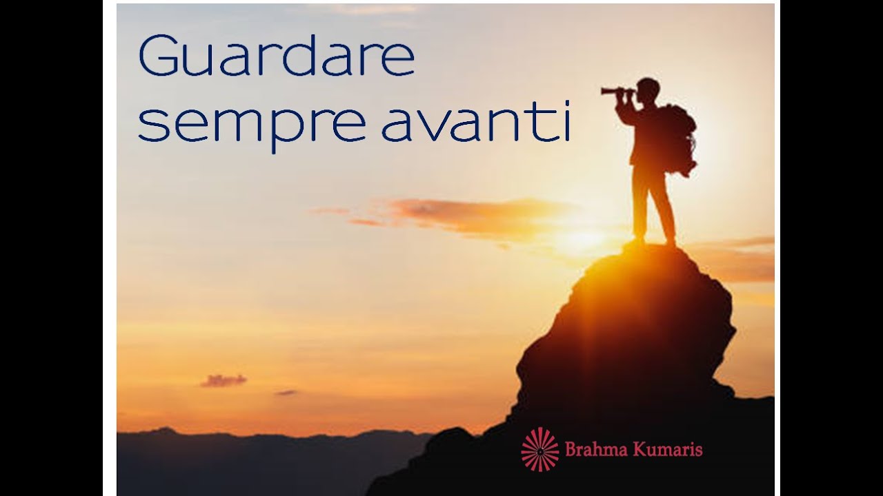 Guardare sempre avanti - Scuola di Meditazione Raja Yoga Brahma Kumaris ...