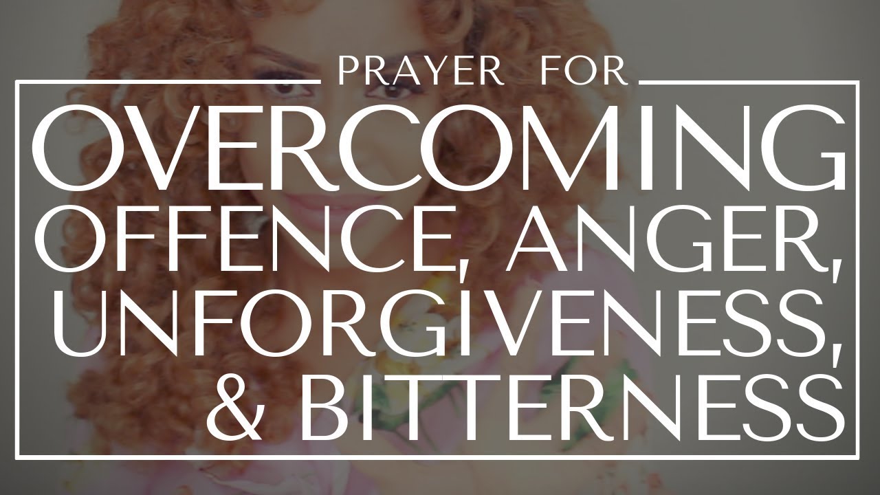 Prayer for OVERCOMING OFFENCE, ANGER, UNFORGIVENESS & BITTERNESS - YouTube