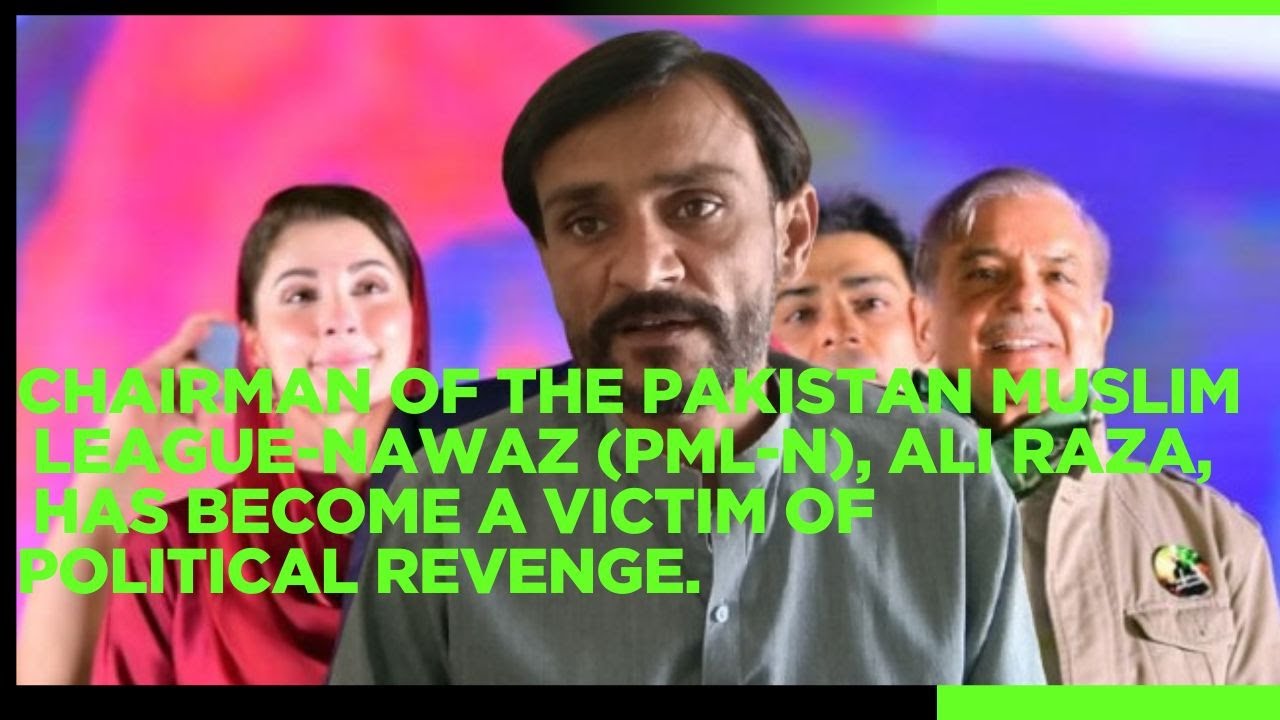 chairman (PML-N), Ali Raza, has become a victim of political revenge ...