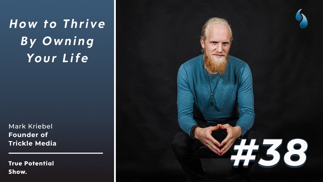 How To Thrive By Owning Your Life - Mark Kriebel | Founder of Trickle ...
