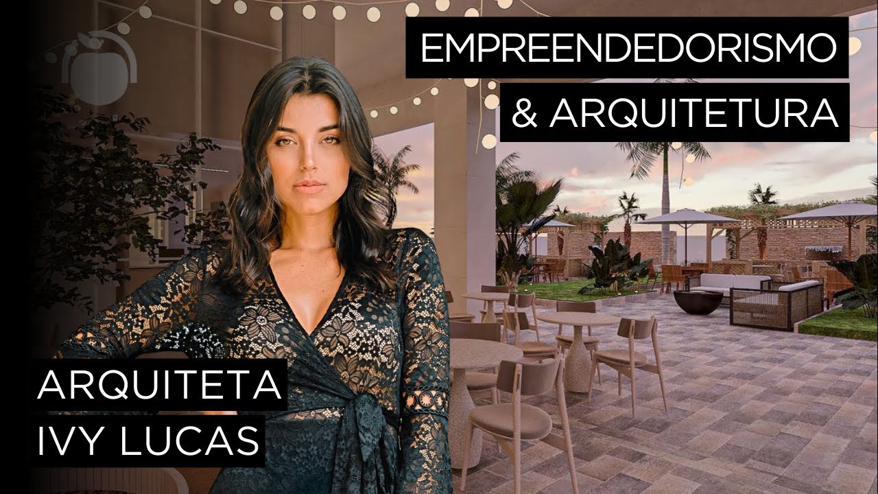 Empreendedorismo, Arquitetura e Design de Interiores com Ivy Lucas ...