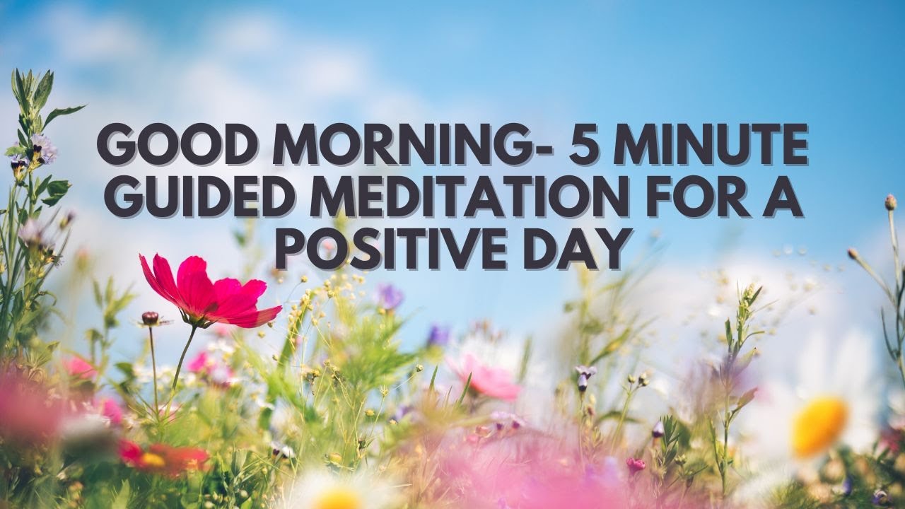 GOOD MORNING- 5 MINUTE GUIDED MEDITATION FOR A POSITIVE DAY - YouTube