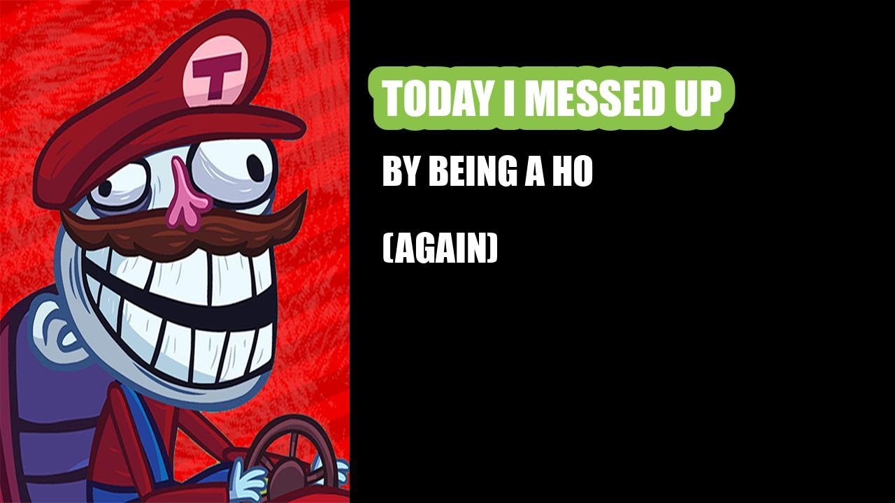 Today i messed up by being a ho (again) - YouTube